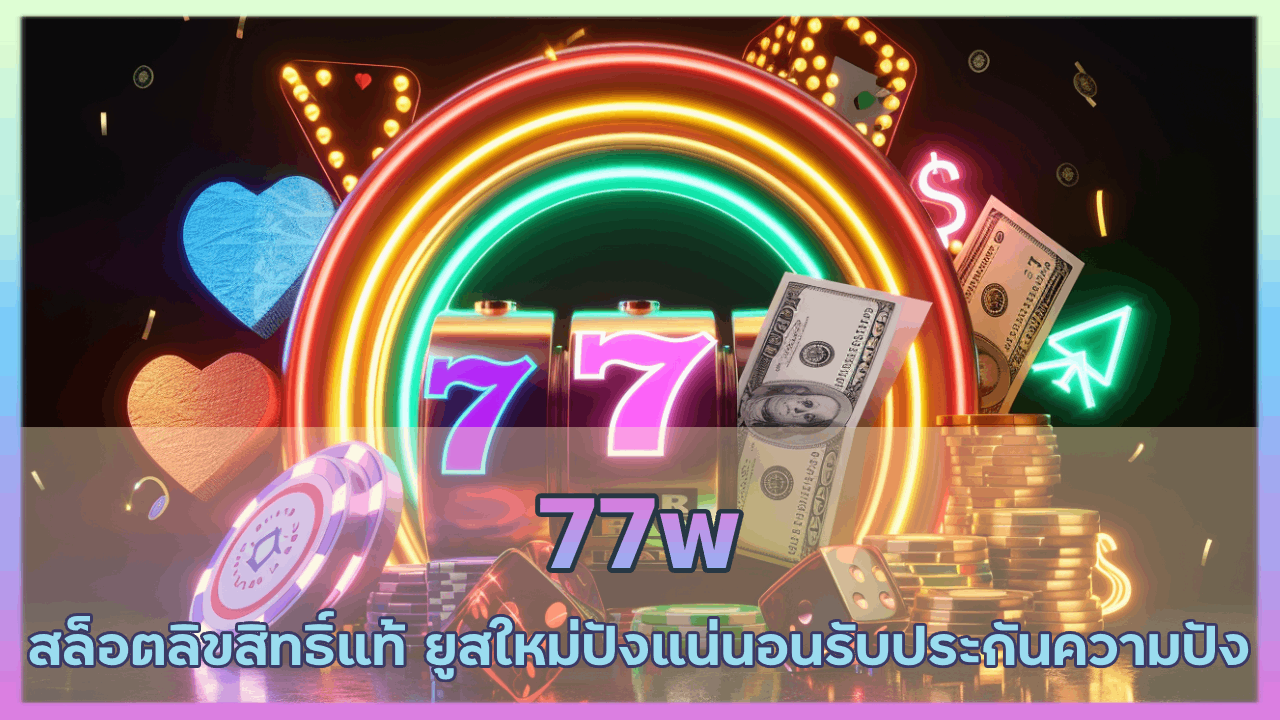 77w บิ๊กเซอร์ไพรส์สล็อตลิขสิทธิ์แท้ ยูสใหม่ปังแน่นอนรับประกันความปัง